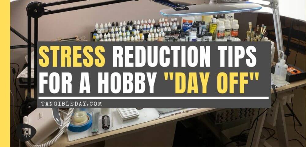 5 Destressor Tips for a Miniature Painter's "Day Off" - Tangible Day